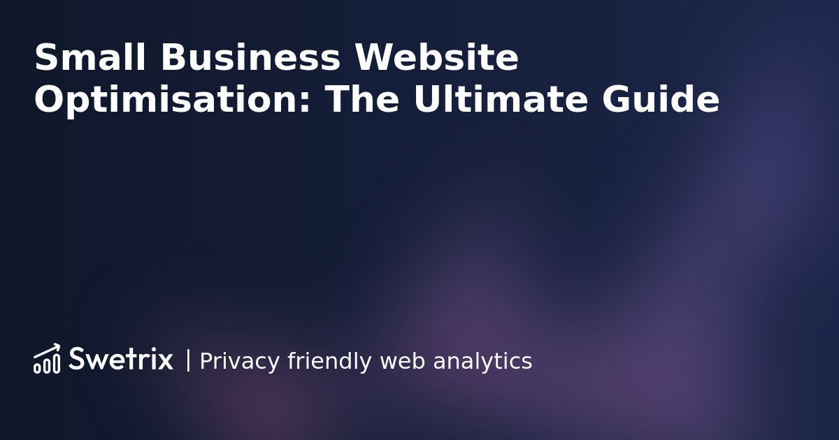 Small Business Website Optimisation: The Ultimate Guide | Swetrix Small Business Website Optimisation: The Ultimate Guide | Swetrix